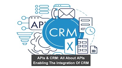 APIs & CRM: All About APIs Enabling The Integration Of CRM
