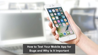 How to Test Your Mobile App for Bugs and Why Is It Important