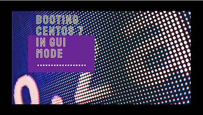 Booting CentOS 7 in GUI Mode